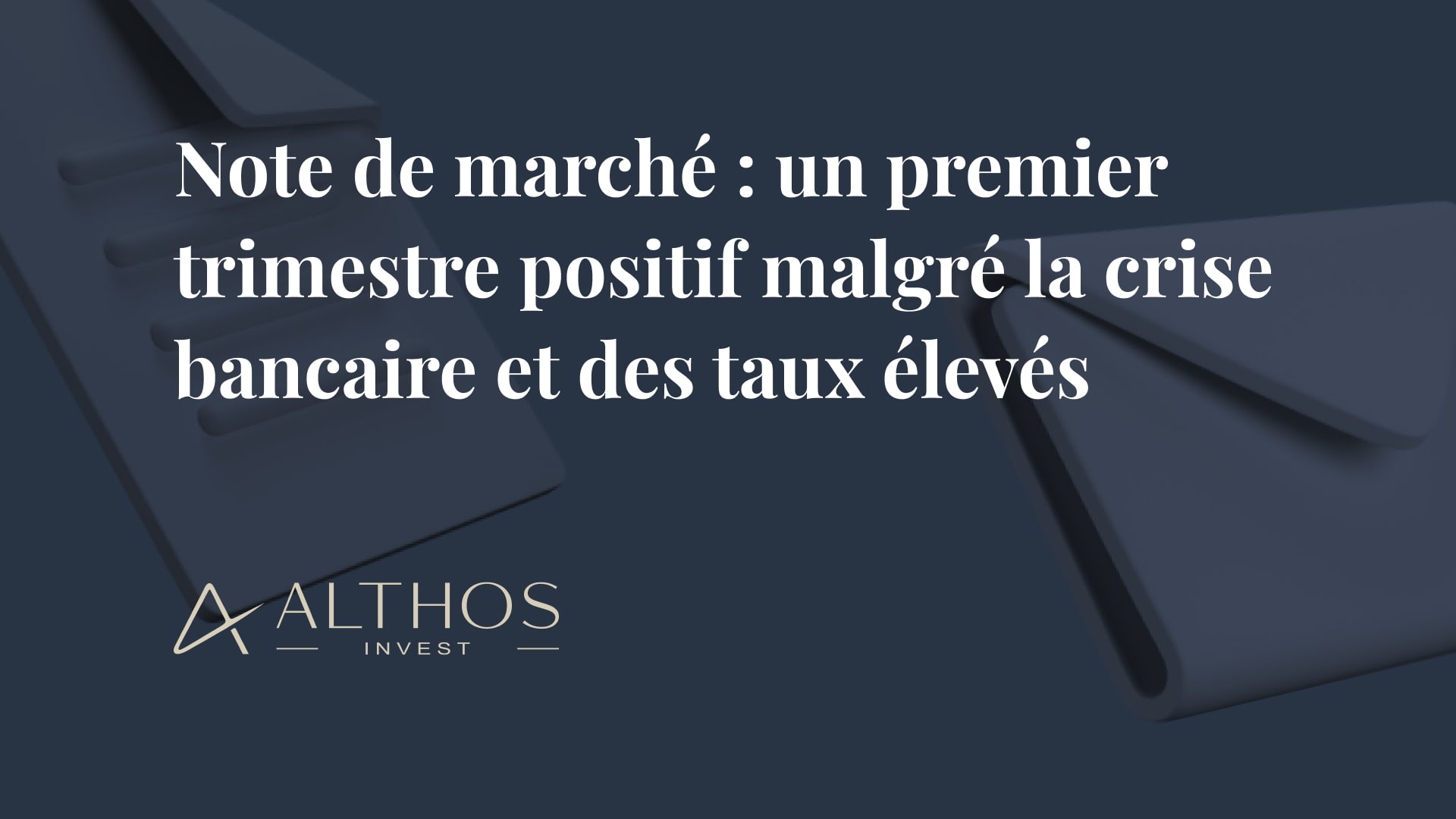 Note de marché : un premier trimestre positif malgré la crise bancaire et des taux élevés ...
